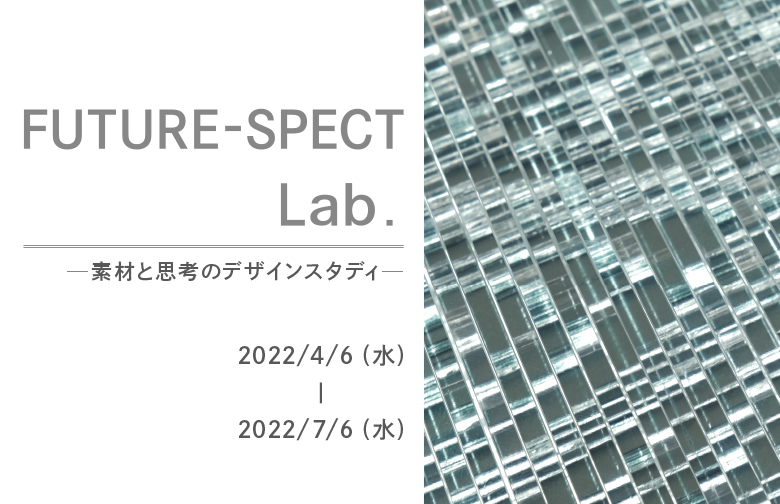 デザイン展「FUTURE-SPECT Lab.―素材と思考のデザインスタディ―」：2022年｜美術館・アート情報 artscape